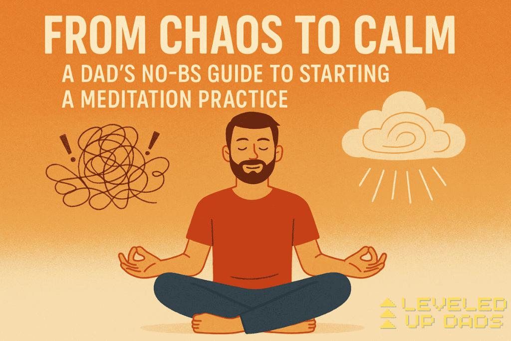 From Chaos to Calm: A Dad’s No-BS Guide to Starting a Meditation Practice